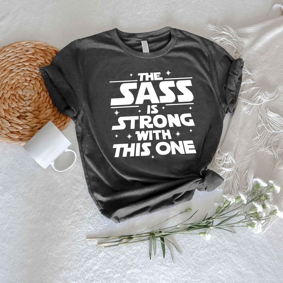 The Sass is Strong With This One Shirt , Funny Star Wars Disney Tee ...
