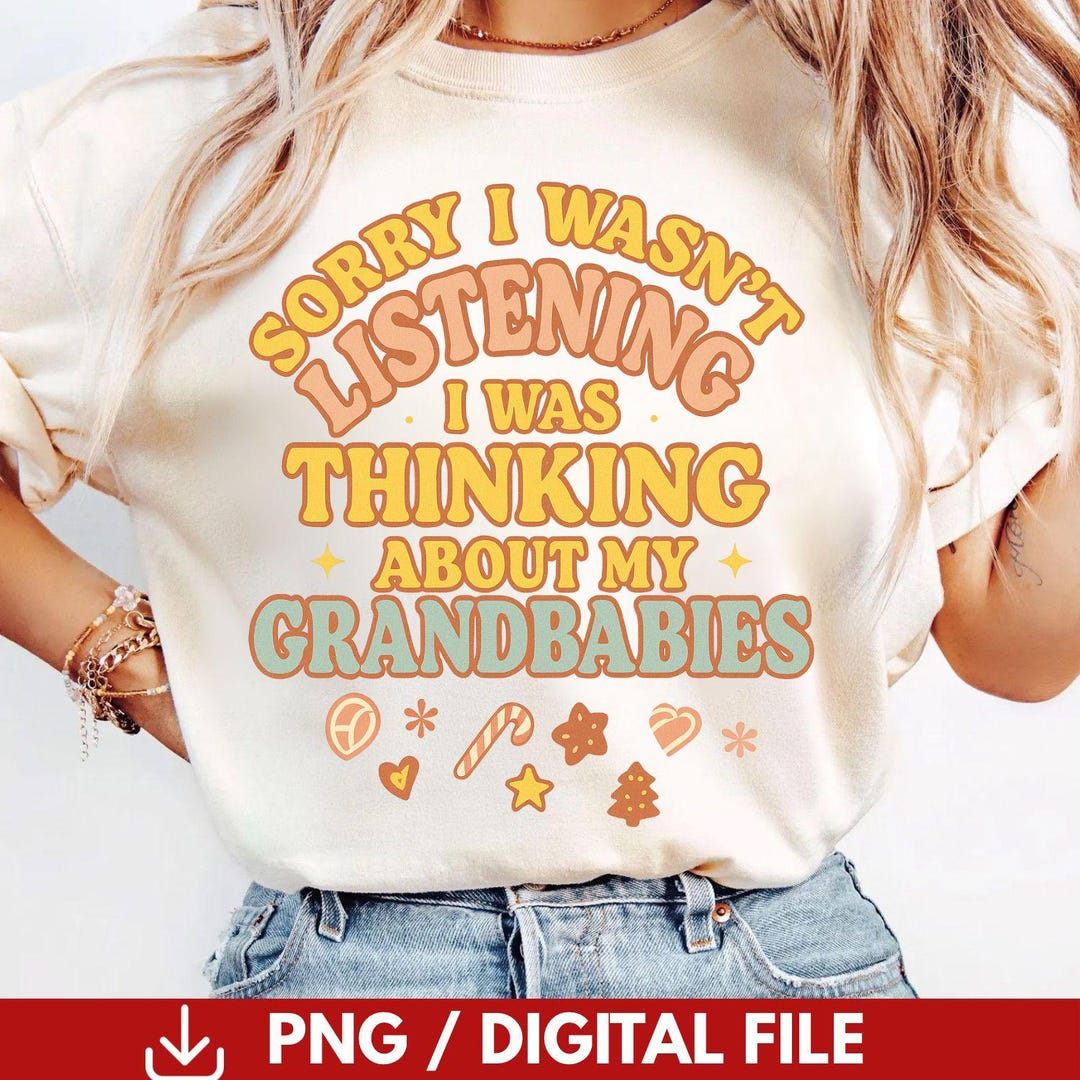 Sorry I Wasn’t Listening I Was Thinking About My Grandbabies PNG, Funny ...