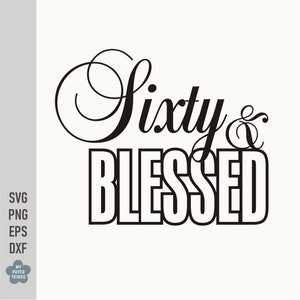 60 and Blessed Svg, Sixty and Blessed SVG, 60th Birthday Svg, Birthday ...