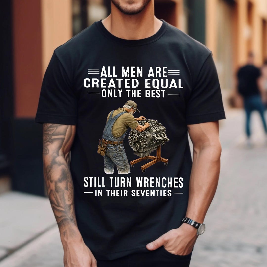 All Men Are Created Equal Only the Best Still Turn Wrenches T-shirt - Etsy