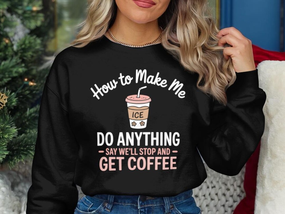 How to Make Me Do Anything, Coffee Lover T-shirt, Funny Iced Coffee ...