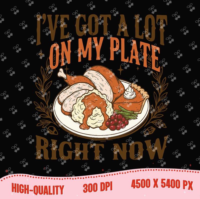I've Got a Lot on My Plate Right Now Png Svg, Funny Thanksgiving Dinner ...