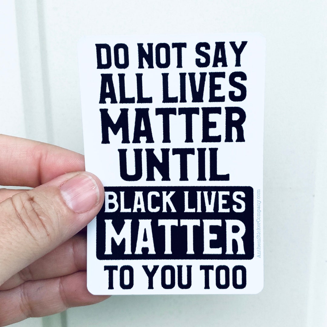 Do Not Say All Lives Matter Until Black Lives Matter to You Too, Blm ...
