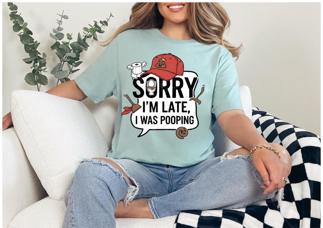 Sorry I'm Late I Was Pooping Graphic T-shirt, Funny Relationship Tee ...