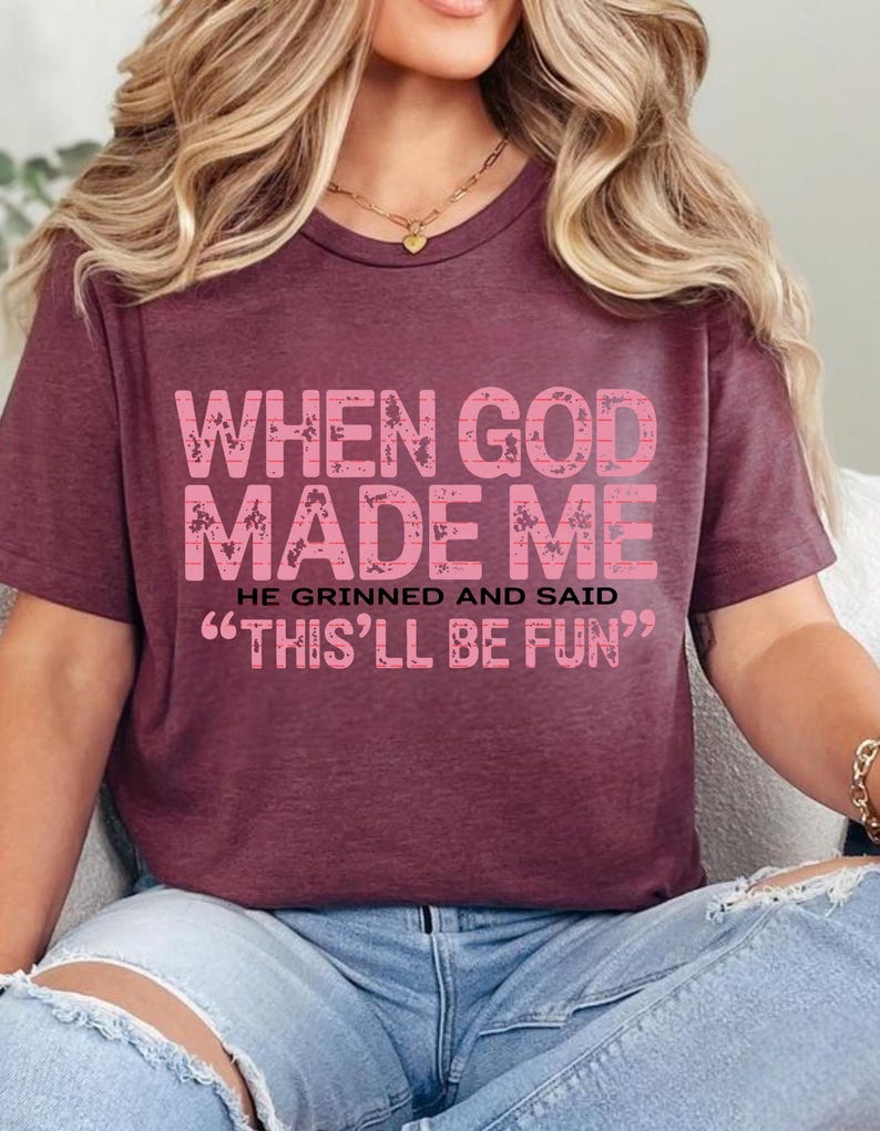 When God Made Me He Grinned and Said This’ll Be Fun Design, Funny ...