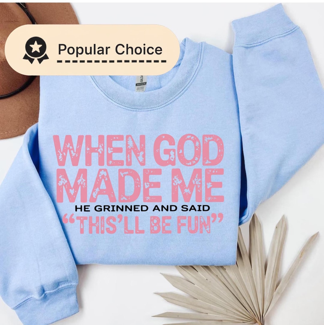 When God Made Me He Grinned and Said This’ll Be Fun Design, Funny ...