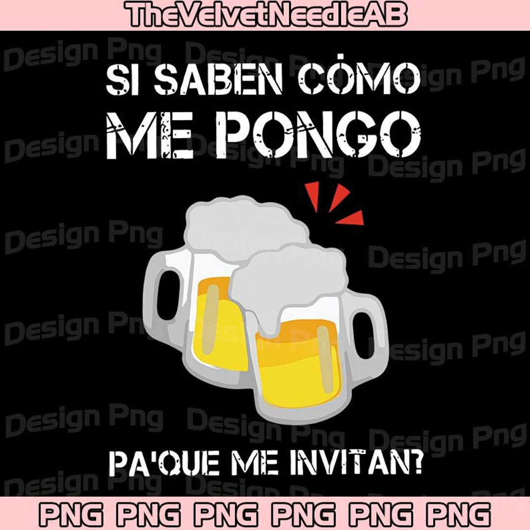 Si Saben Cómo Me Pongo Pa Que Me Invitan PNG, Funny Spanish Drinking ...