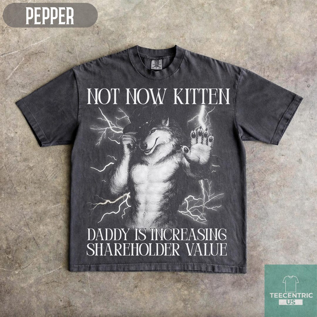 Not Now Kitten Funny Meme T Shirt, Daddy is Increasing Shareholder ...