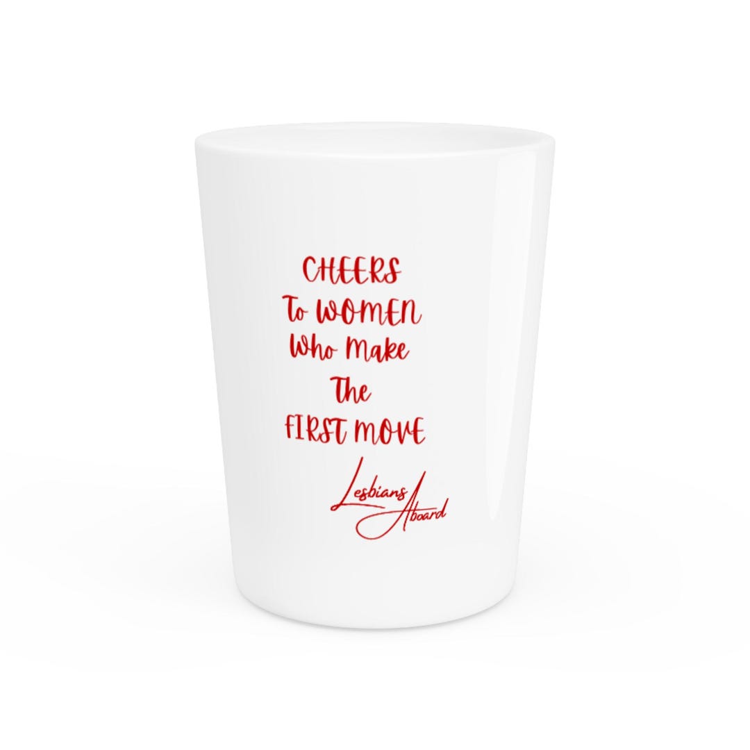 Cheers to Women Who Make the First Move Shot Glass | Feminist Quote ...