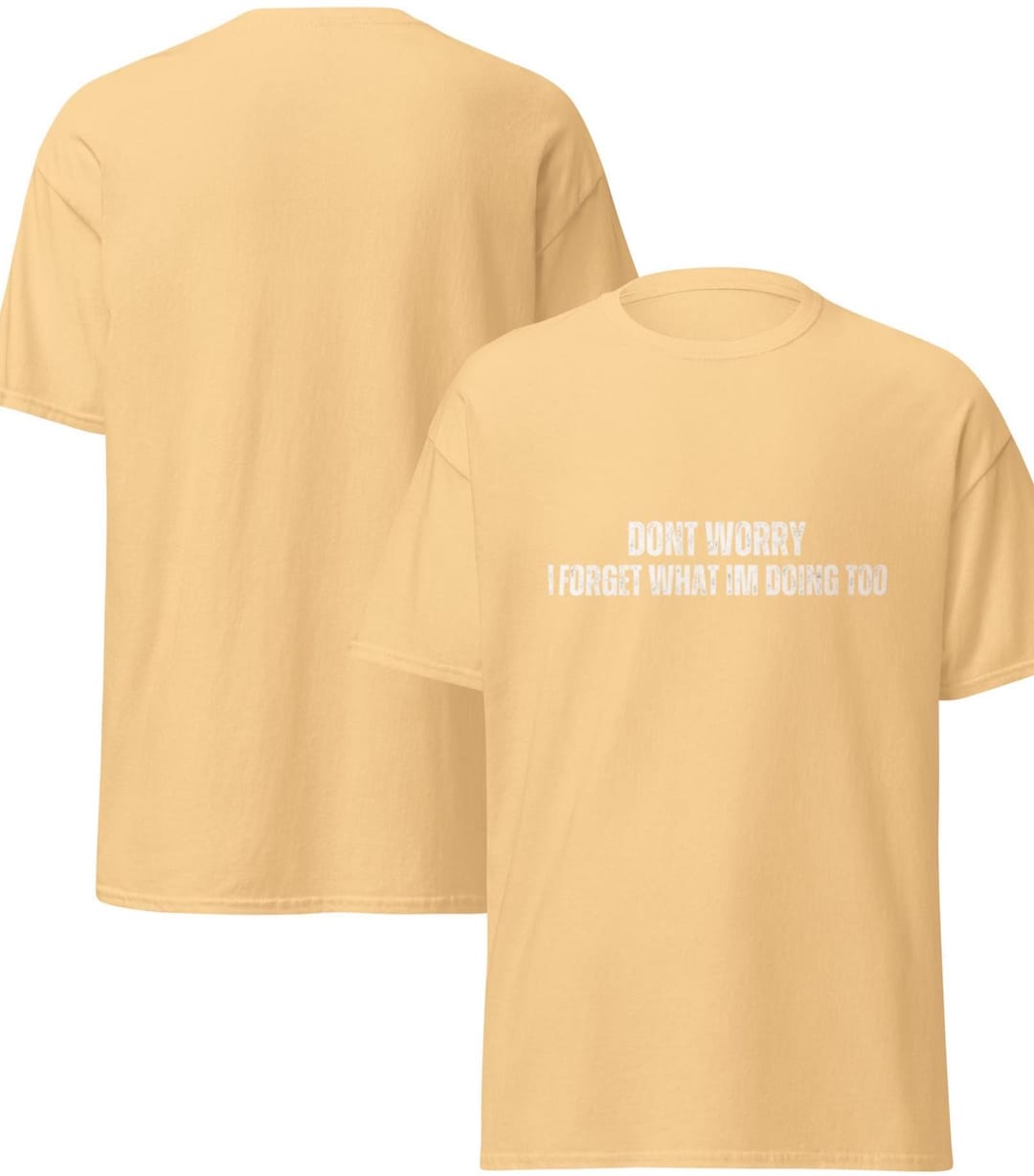 Dont Worry I Forget What Im Doing Too - Funny Forgetful Humor T-shirt ...