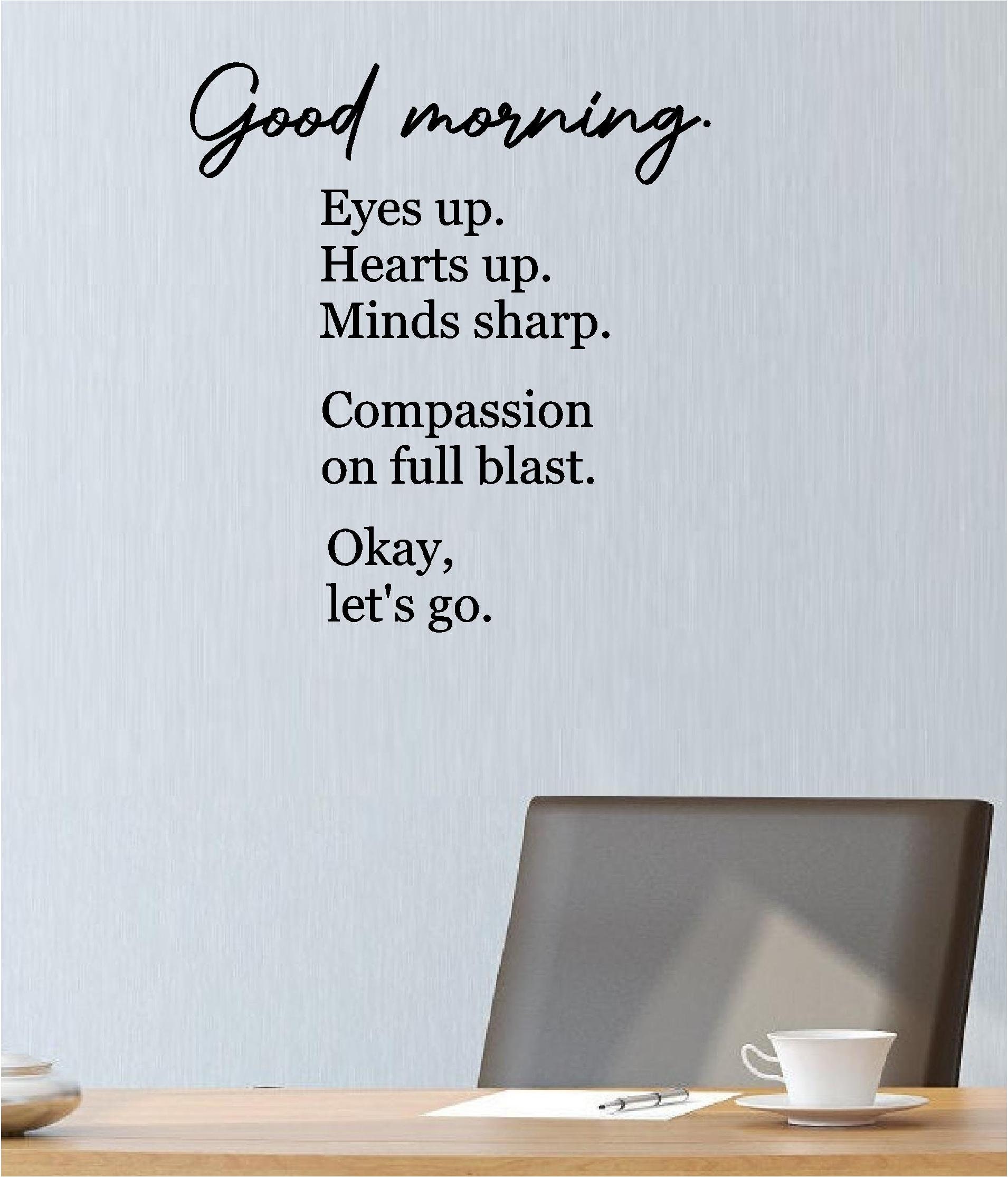 Good Morning Eyes up Hearts up Minds Sharp Compassion on Full Blast ...