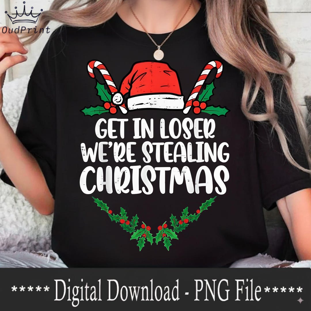 Funny Christmas PNG: Get in Loser We're Stealing Christmas (digital ...