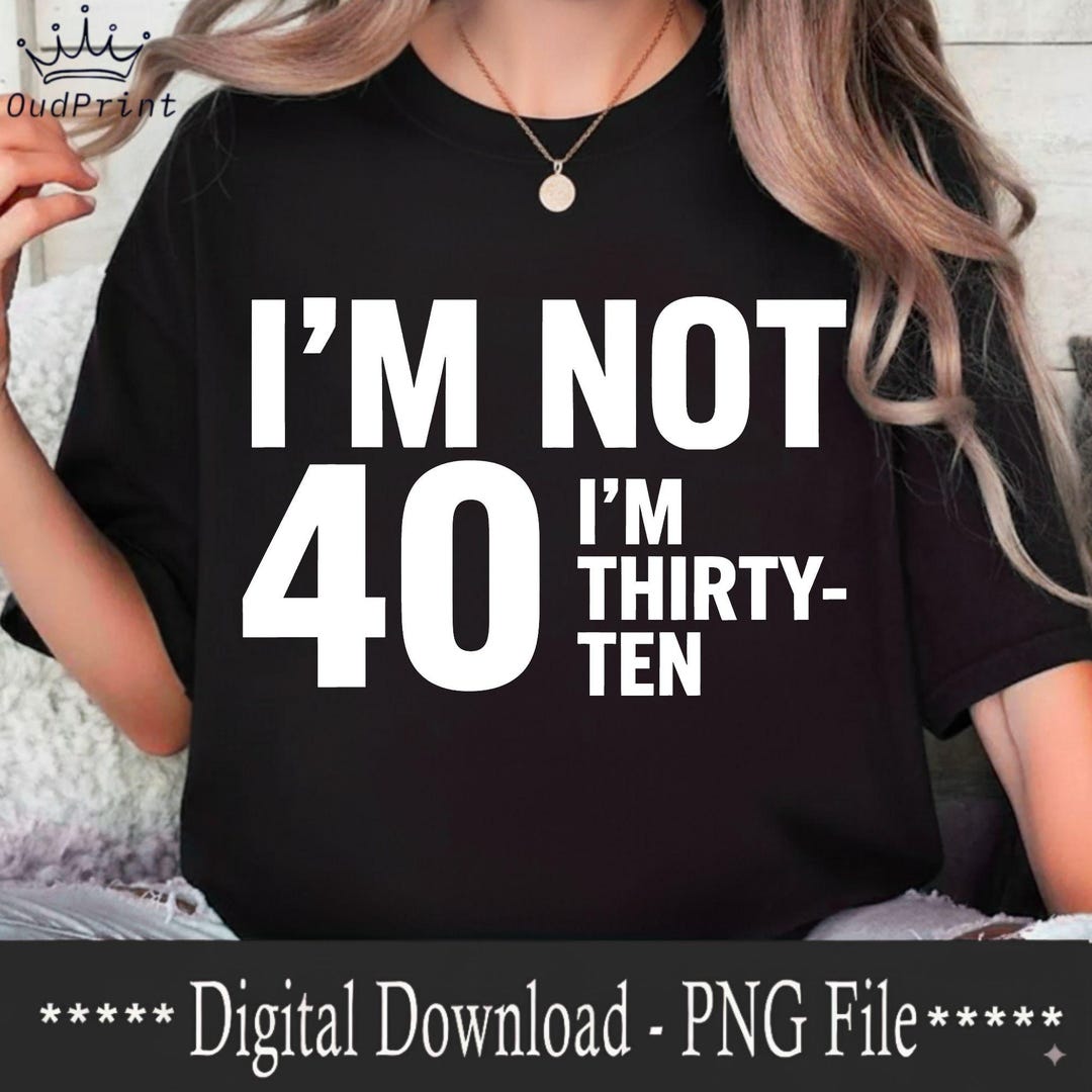 I’m Not 40 I’m Thirty-ten Shirt PNG: Funny 40th Birthday Quote Design ...