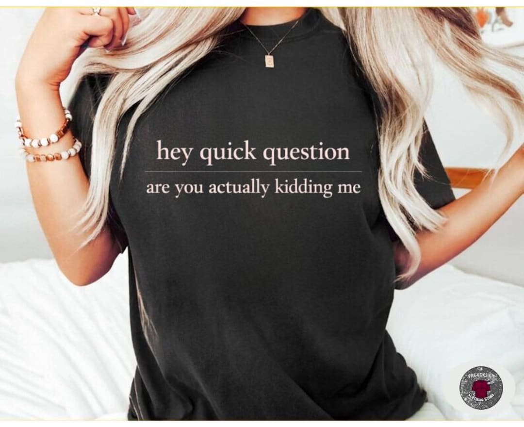 Hey Quick Question Are You Kidding Me T-shirt, Funny Sarcastic Humor ...