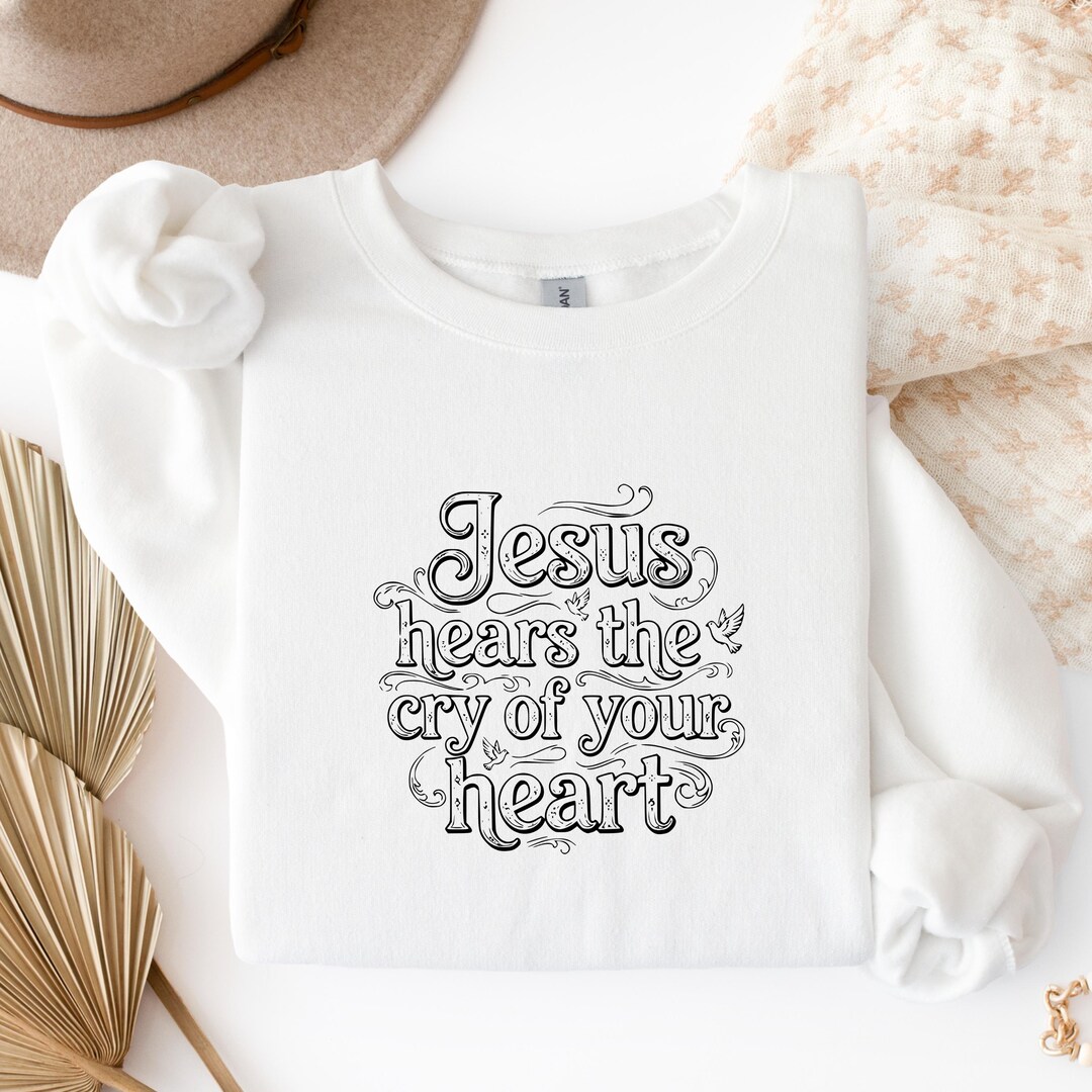 Jesus Hears the Cry of Your Heart Sweatshirt - Faith Christian ...