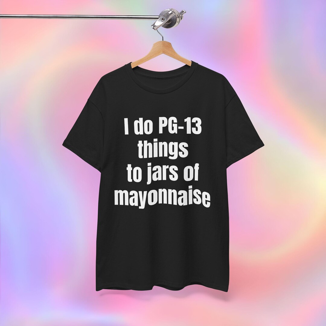 I Do PG 13 Things to Jars of Mayonnaise T-shirt - Etsy