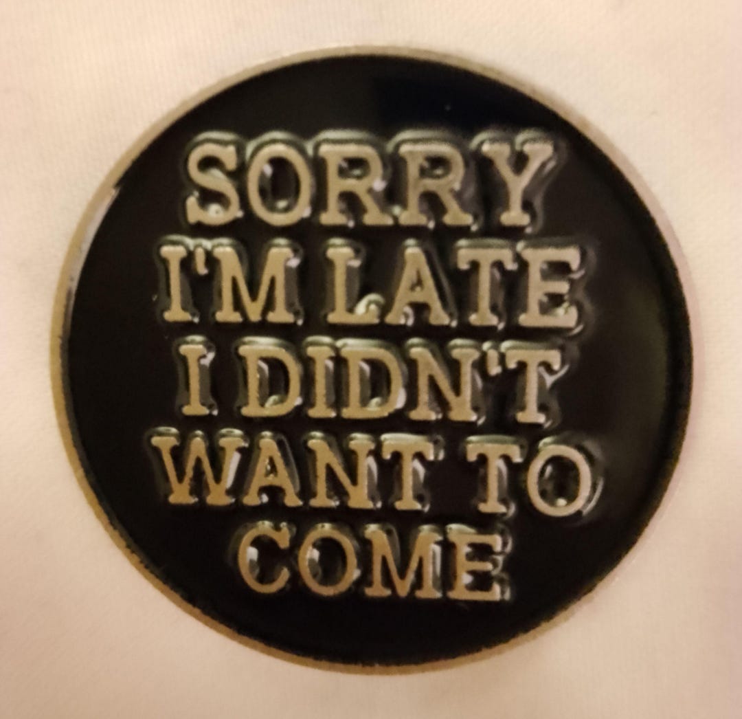 Sorry I'm Late I Didn't Want to Come Pin Badge - Etsy