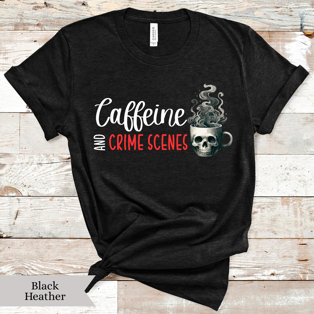 Caffeine and Crime Scenes Shirt, Crime Scene Investigator Shirt ...
