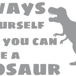 Always Be Yourself, Unless You Can Be a Dinosaur Quote, Vinyl Wall Art ...