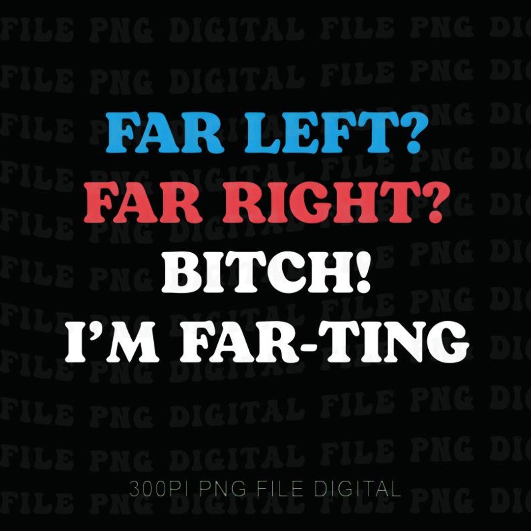 Funny Meme Png, Far Left Far Right Bitch I'm Farting, Unhinged Png ...
