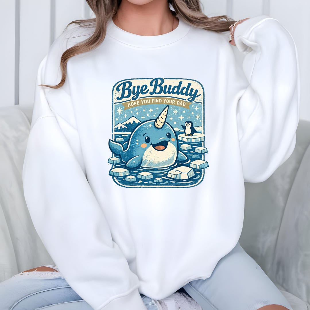 Bye Buddy Hope You Find Your Dad Sweatshirt, Buddy Narwhal Xmas Shirt ...