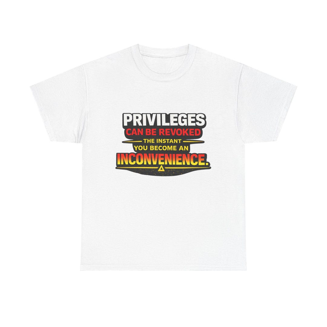 Privileges Can Be Revoked the Instant You Become an Inconvenience T ...