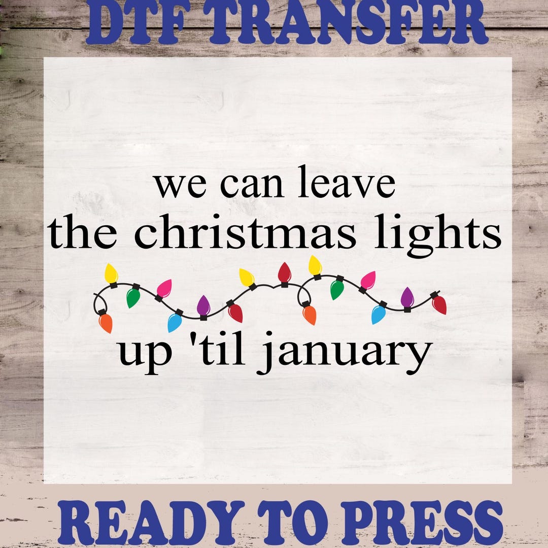 We Can Leave the Christmas Lights up 'til January DTF Transfer ...