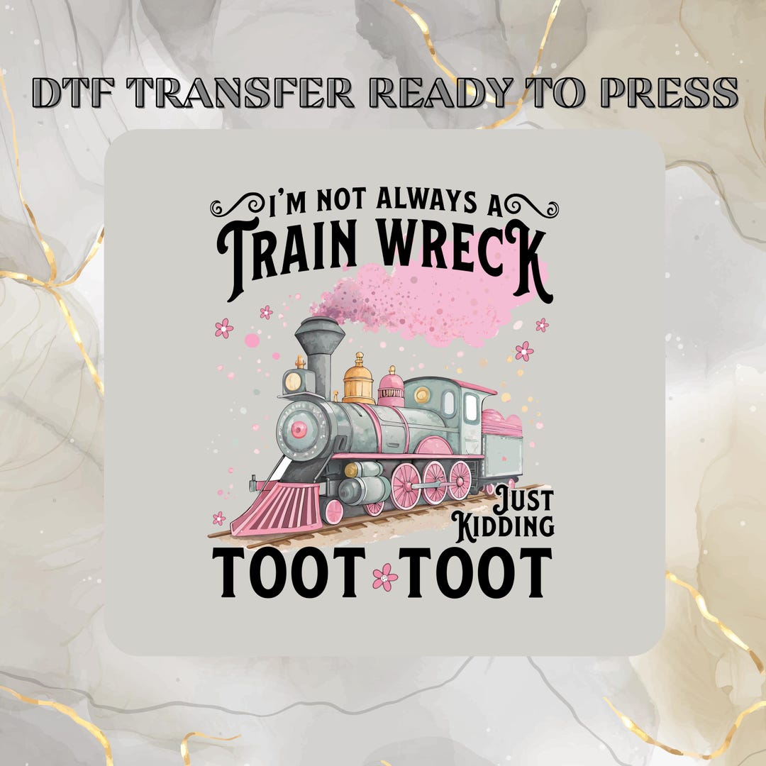 I’m Not Always A Train Wreck Just Kidding Toot Toot DTF Transfers ...