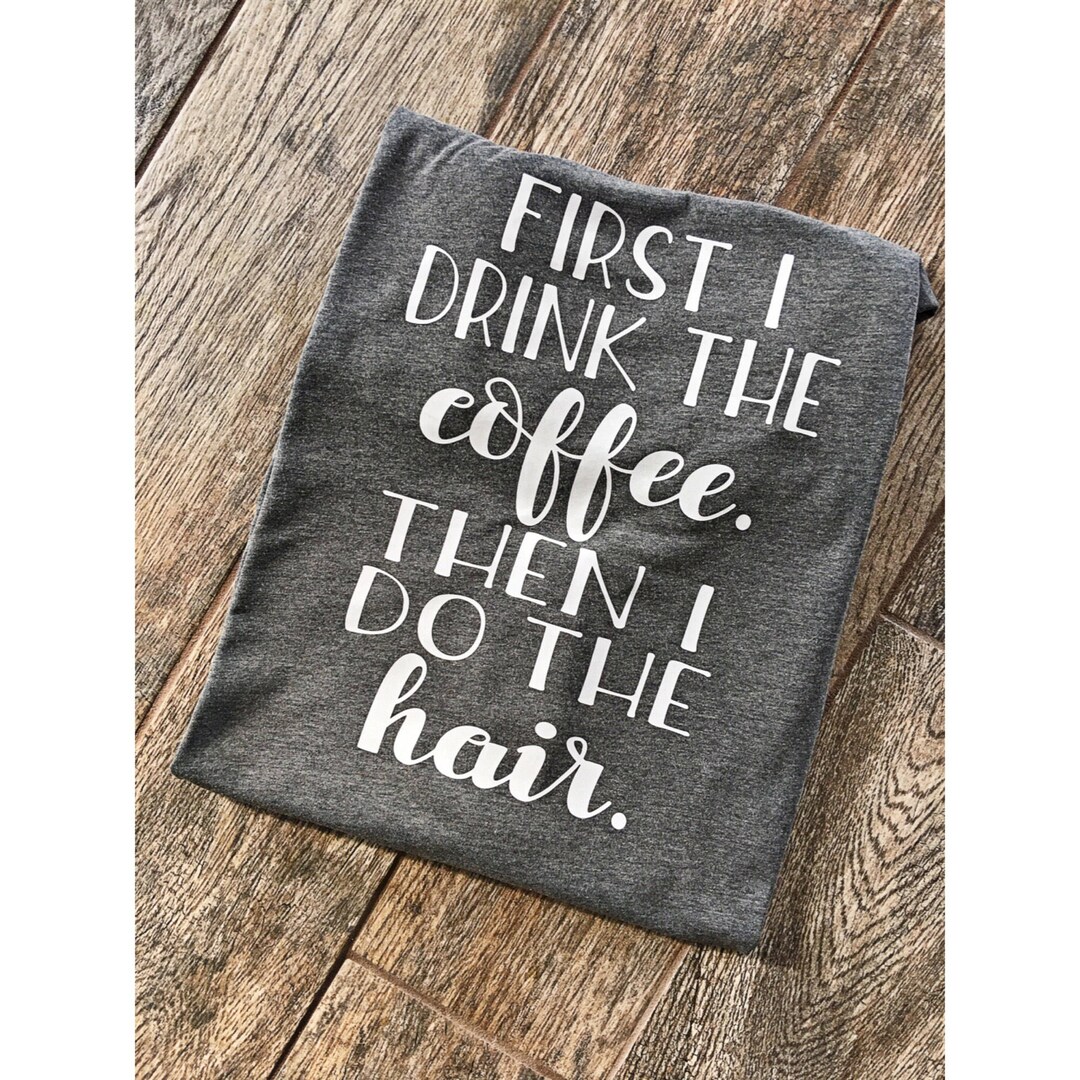 First I Drink the Coffee Then I Do the Hair Boyfriend Style Tee. Unisex ...