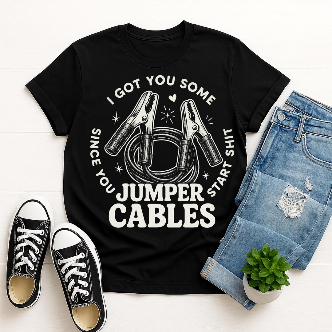 I Got You Some Jumper Cables Since You Like to Start Shite • Funny ...