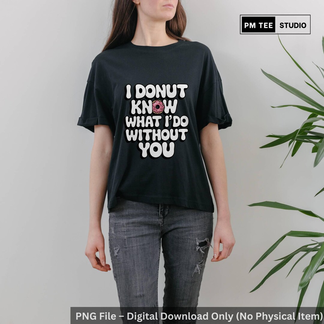 I Donut Know What I’d Do Without You PNG - Dessert Sublimation Graphic ...