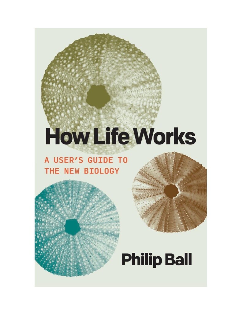 How Life Works A User’s Guide to the New Biology Philip Ball the ...