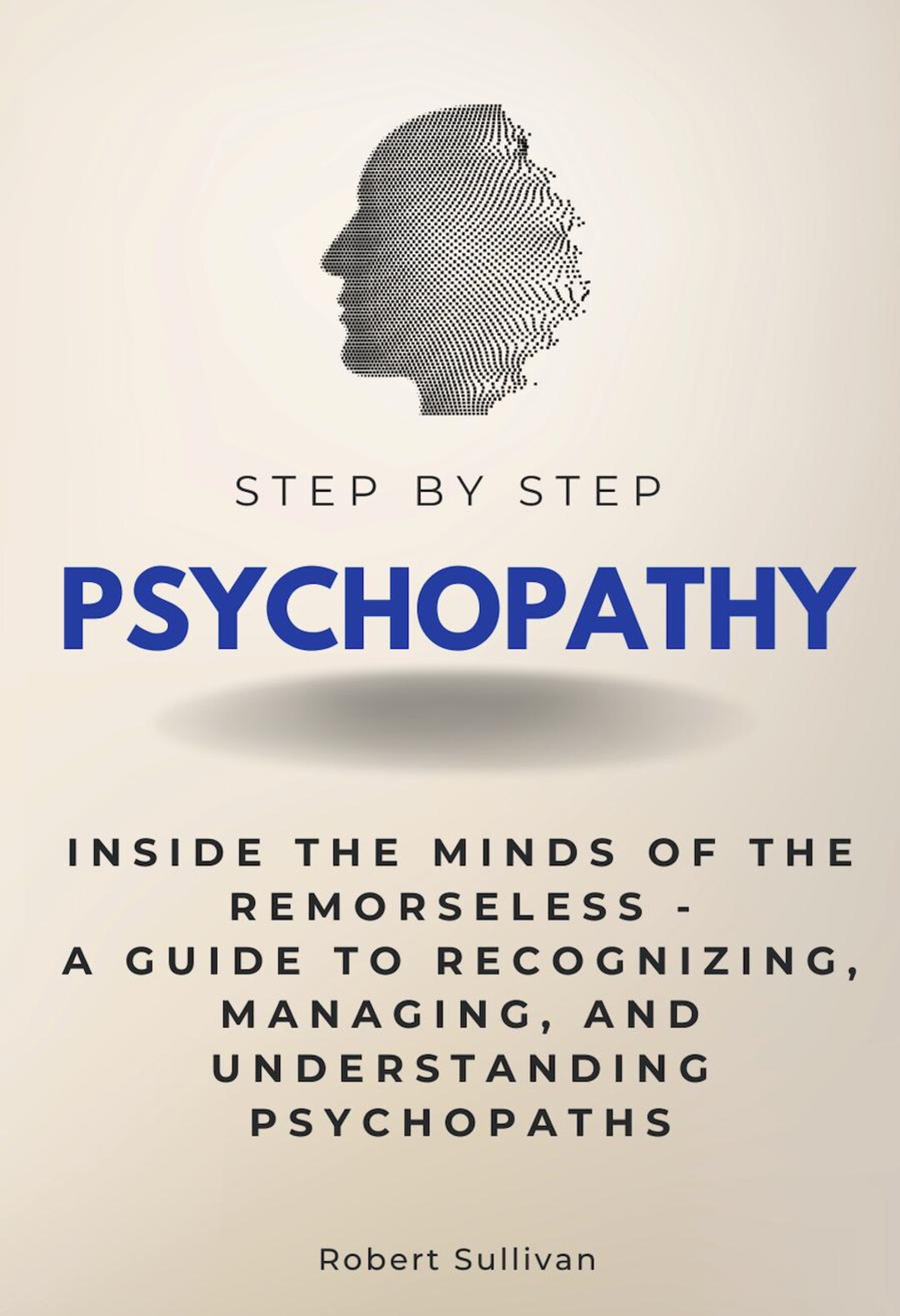 Psychopathy Step by Step: Inside the Minds of the Remorseless - A Guide ...