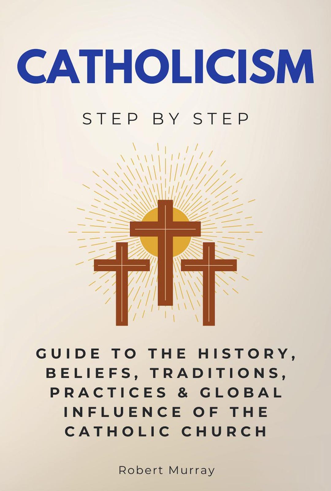 Catholicism Step by Step - Guide to the History, Beliefs, Traditions ...