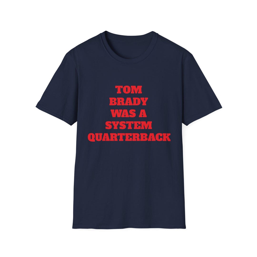 Tom Brady Was A System Quarterback Football Soft Style Tee - Gift for ...