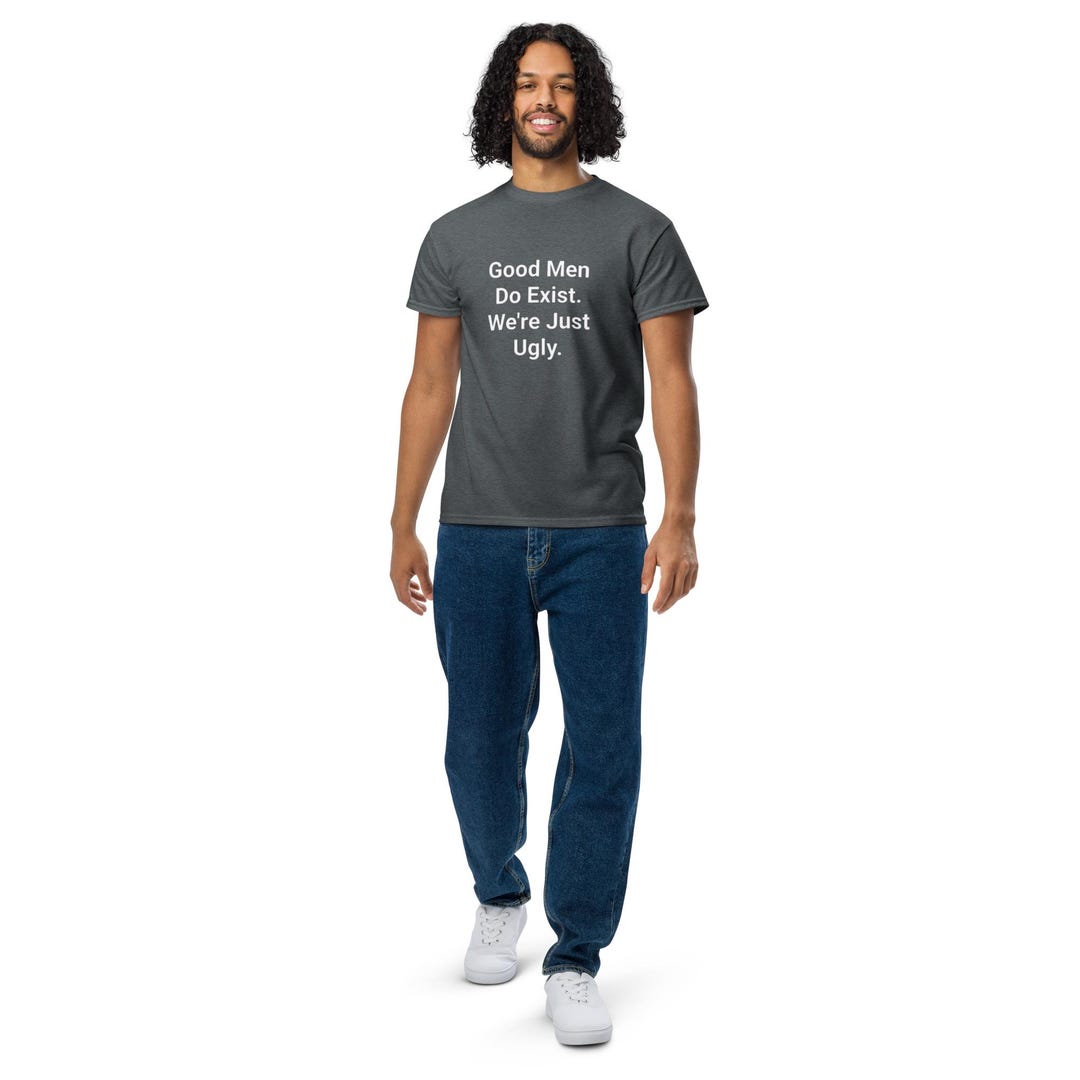 Good Men Do Exist We’re Just Ugly Shirt – Funny Men’s Humor Tee - Etsy