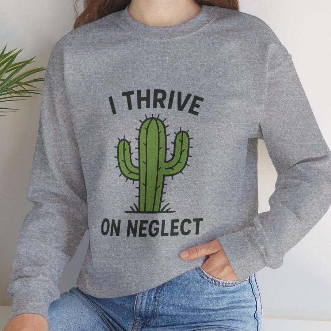 Snarky Witty I Thrive on Neglect Cactus Sweatshirt, Funny Graphic ...