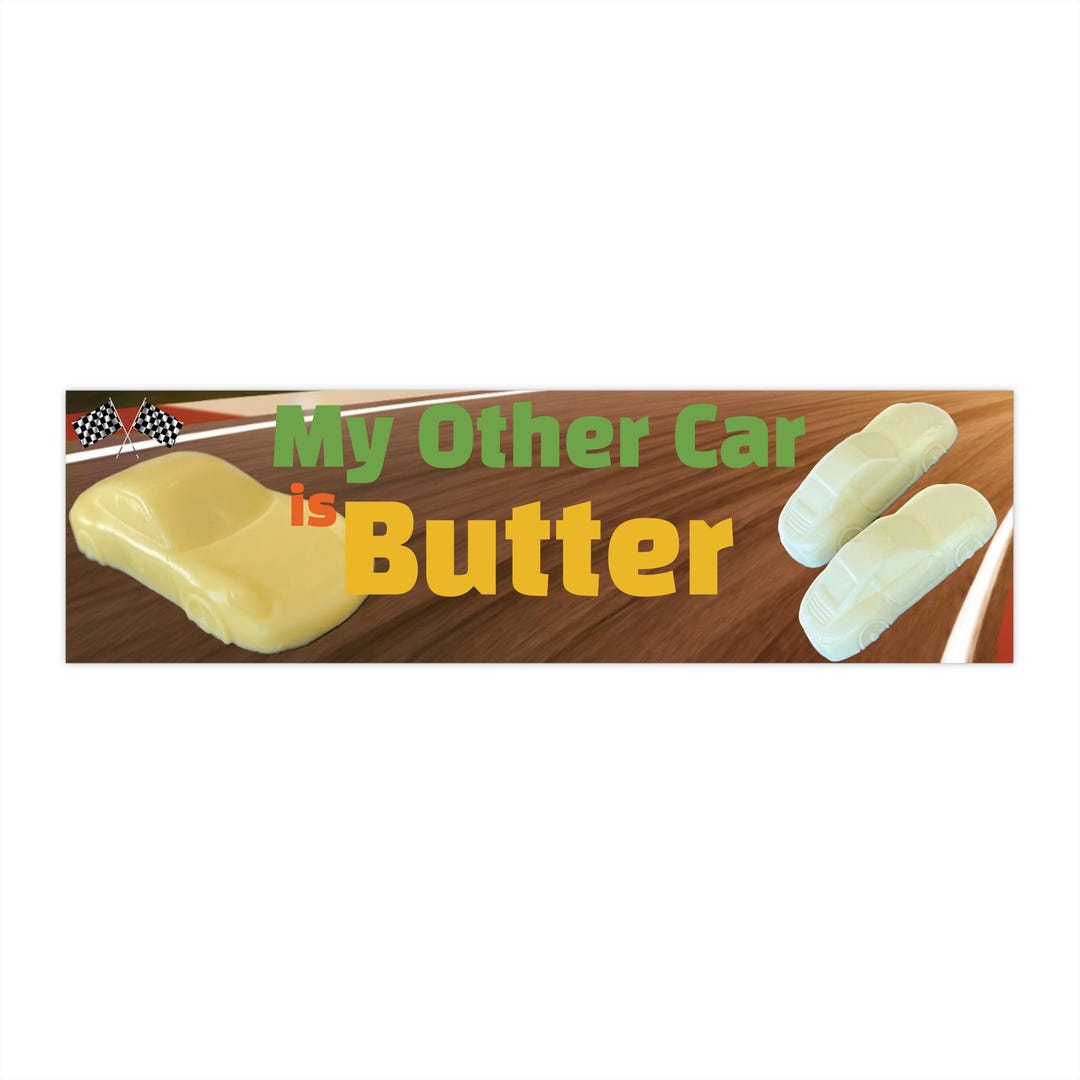 My Other Car is Butter! | Butter Cars, Racing Enthusiasts, Funny Bumper ...