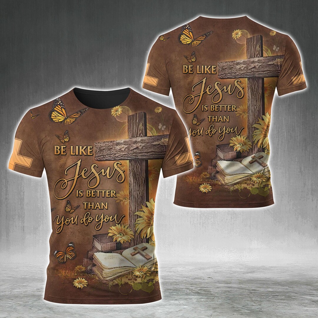 Be Like Jesus is Better Than You Do You All Over Print Shirt Best Gift ...