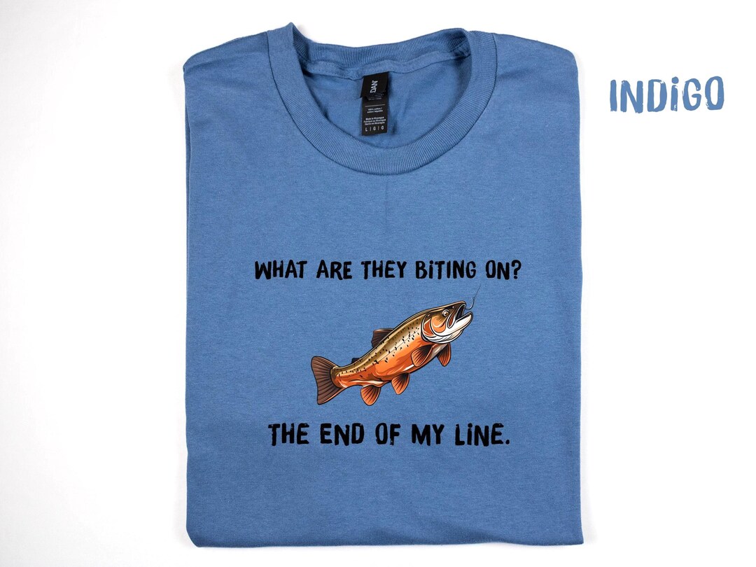 What Are They Biting On? the End of My Line. Fishing DTF Graphic T ...