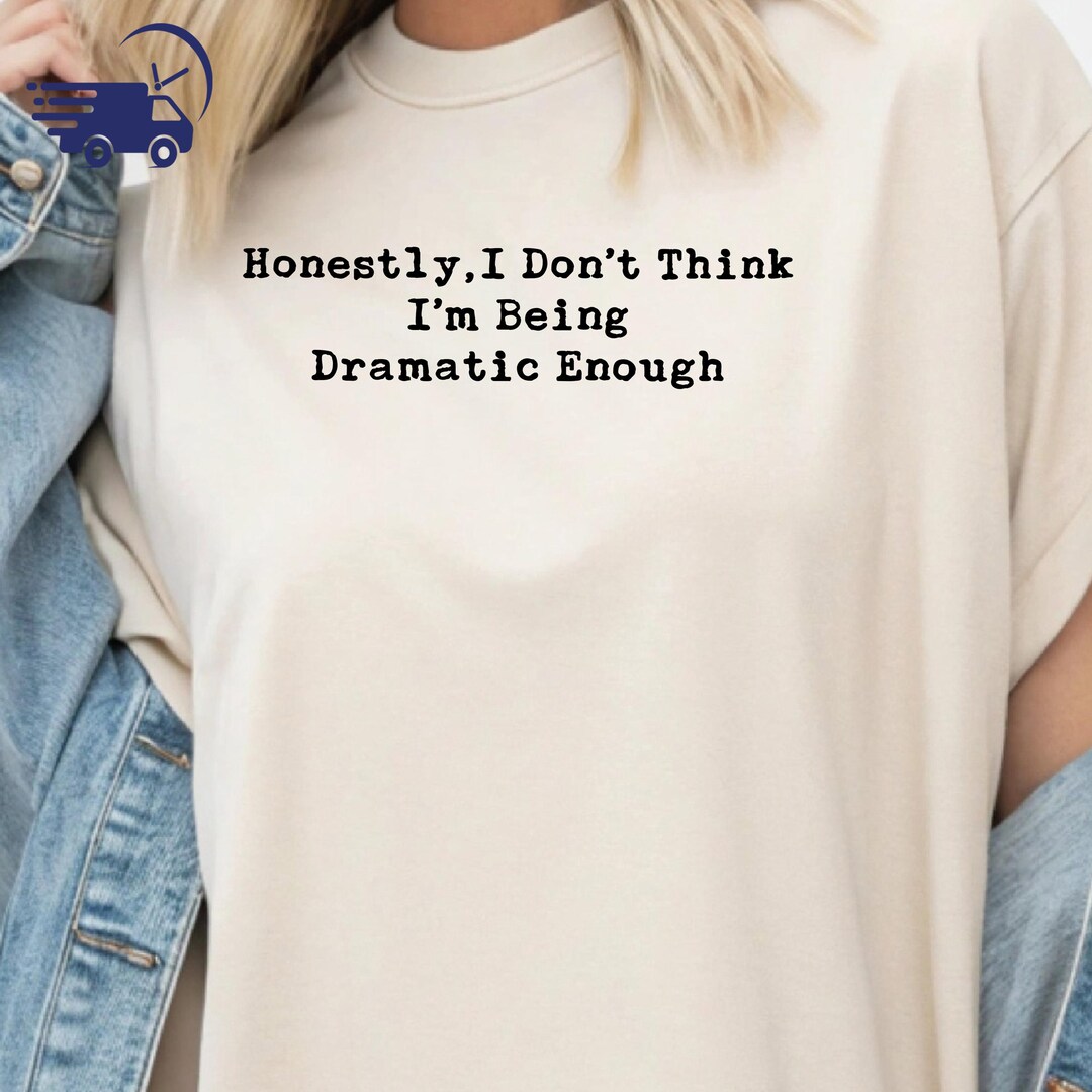 Honestly, I Don’t Think I’m Being Dramatic Enough Shirt, Funny Humor ...