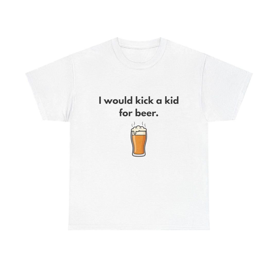 Ironic Meme Shirt "i Would Kick a Kid for Beer" , Humorous Drinking Tee ...