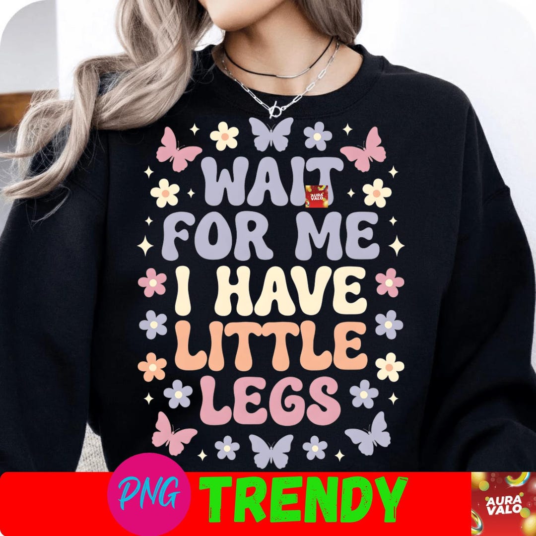 Wait for Me I Have Little Legs T-shirt PNG Funny Sarcastic Quote Tee ...