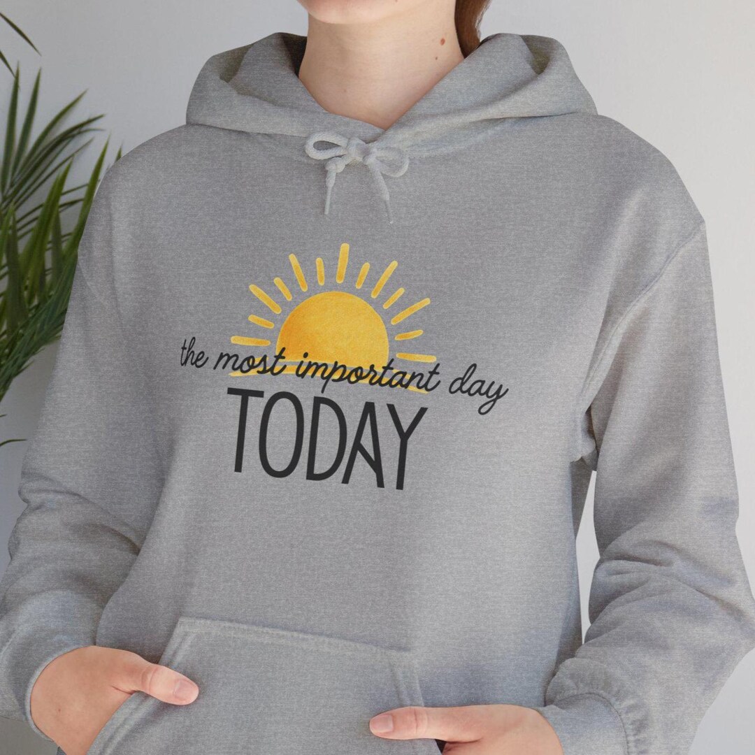 The Most Important Day is Today Hoodie - Positive Quote Sweatshirt ...