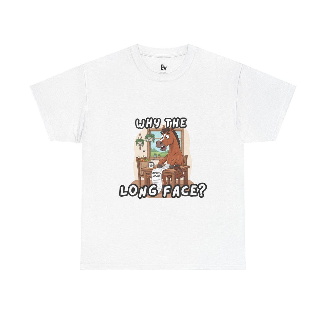 Why the Long Face, Horse, Just Got My Hay Bill, Unisex Heavy Cotton Tee ...