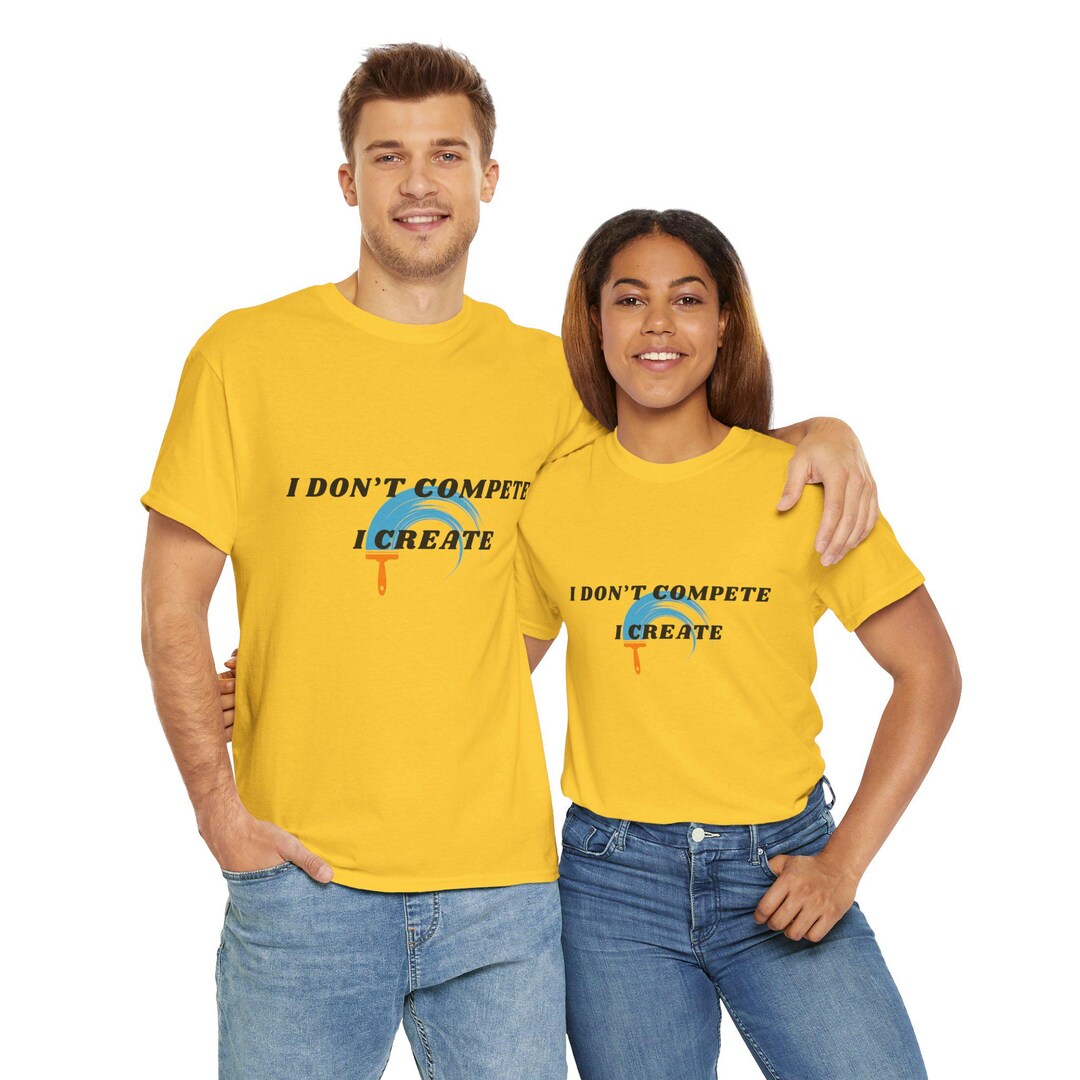 I Don't Compete, I Create Unisex Heavy Cotton Tee - Inspirational Shirt ...