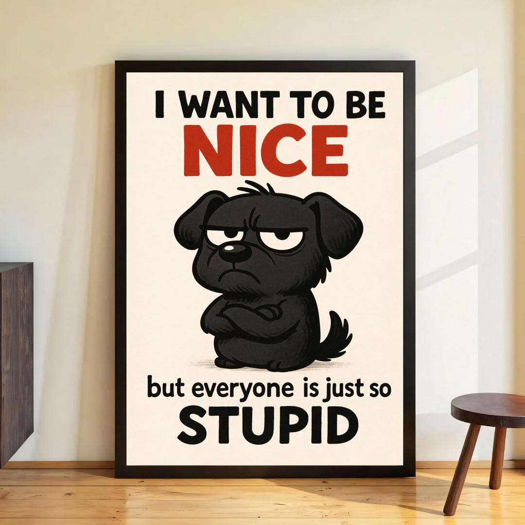Sarcastic Dog Poster – I Want to Be Nice but Everyone is Just so Stupid ...