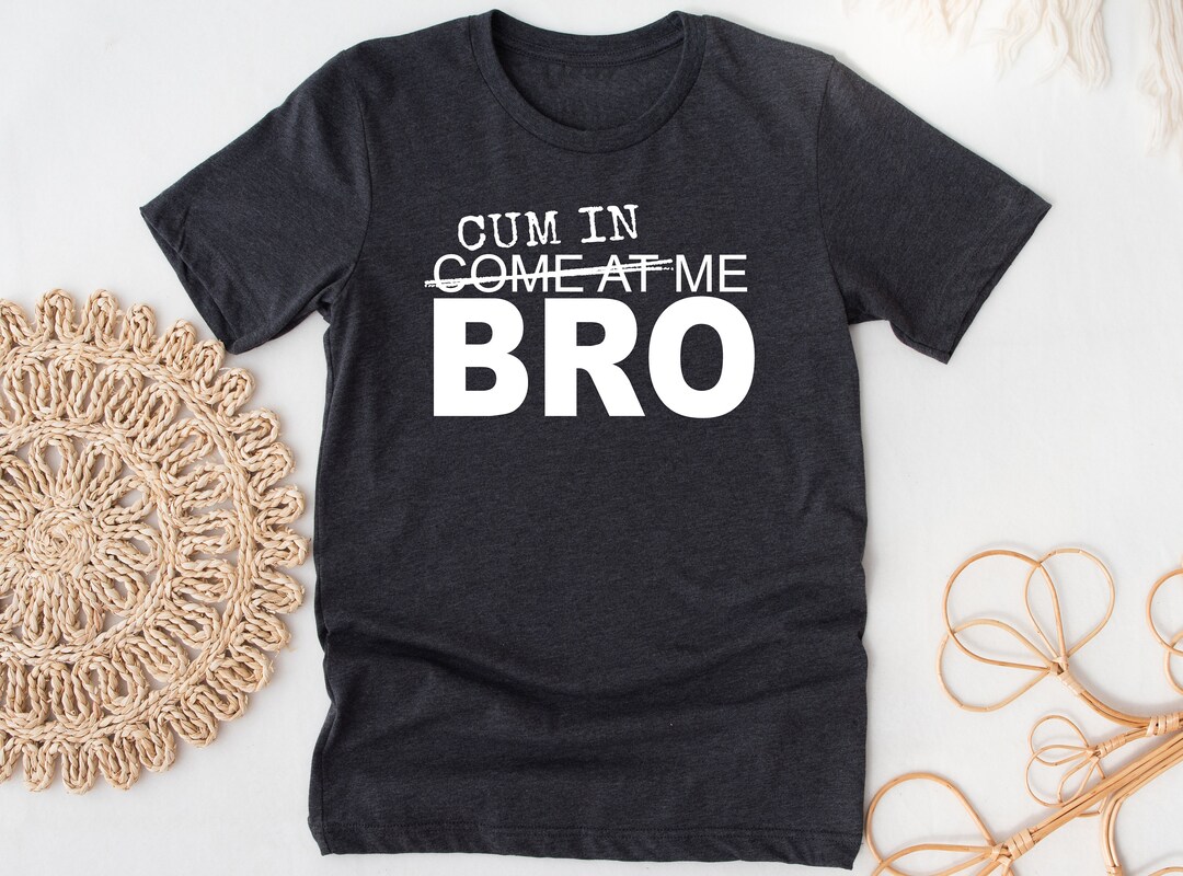 Cum In Me Bro T Shirt Etsy