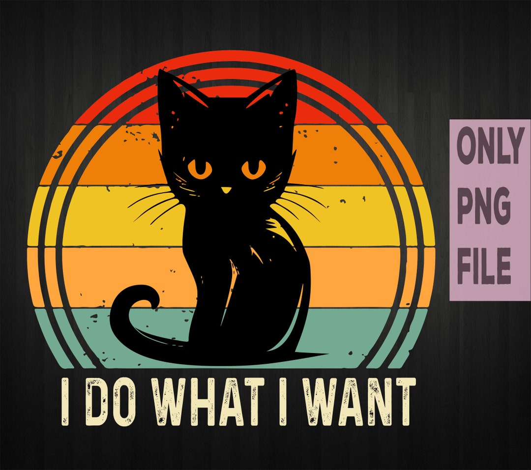 Funny Cat Png I Do What I Want Cat Cat Lover Cat Humor - Etsy