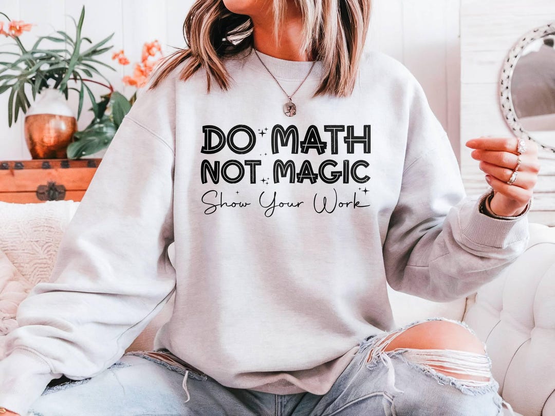 Do Math Not Magic Show Your Work Sweatshirt, Funny Math Teacher Gift ...